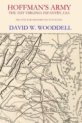 Hoffman's Army: The 31st Virginia Infantry, CSA by David W. Wooddell ...