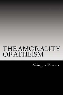 The Amorality of Atheism by Giorgio Roversi | Goodreads
