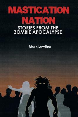 Mastication Nation: Stories from the Zombie Apocalypse by Mark Lowther ...