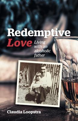 Redemptive Love: Living with an alcoholic father by Claudia Loopstra ...