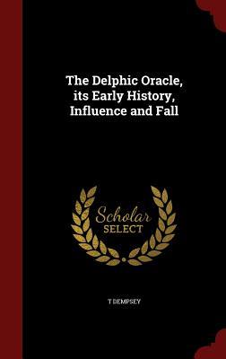 The Delphic Oracle, its Early History, Influence and Fall by T Dempsey ...