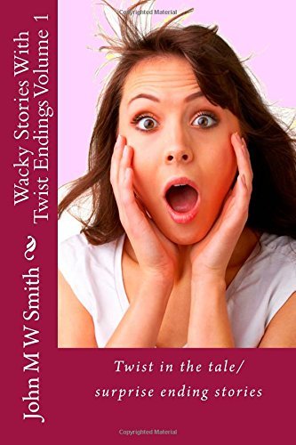 Wacky Stories With Twist Endings Volume 1 by John M.W. Smith | Goodreads