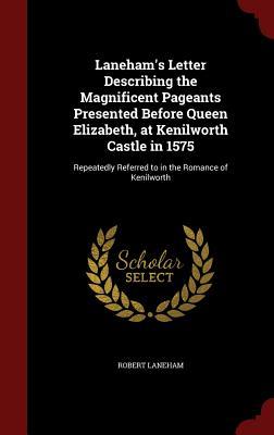 Laneham's Letter Describing the Magnificent Pageants Presented Before ...
