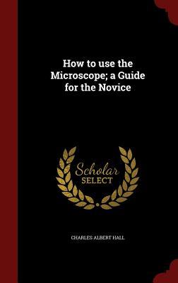 How to use the Microscope; a Guide for the Novice by Charles Albert ...