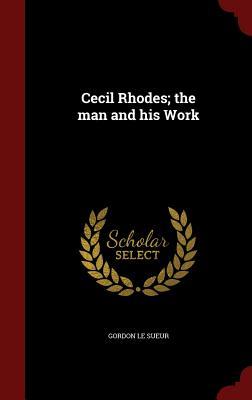 Cecil Rhodes; the man and his Work by Gordon Le Sueur | Goodreads