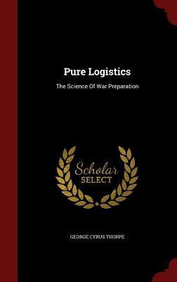 Pure Logistics: The Science Of War Preparation by George Cyrus Thorpe ...