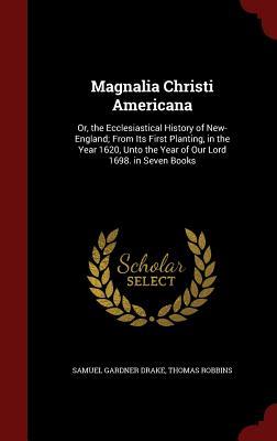 Magnalia Christi Americana: Or, the Ecclesiastical History of New ...