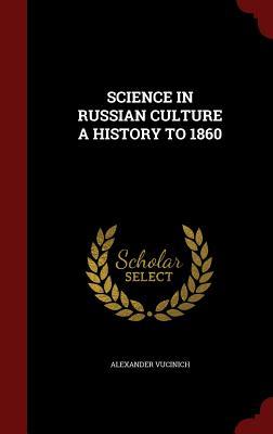 SCIENCE IN RUSSIAN CULTURE A HISTORY TO 1860 by Alexander Vucinich ...