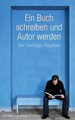 Ein Buch schreiben und Autor werden (Der Einsteiger-Ratgeber) by Tim ...