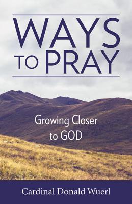 Ways to Pray: Growing Closer to God by Donald Cardinal Wuerl | Goodreads