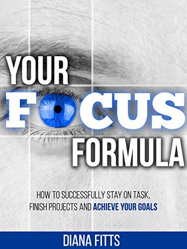 Your Focus Formula: How to Successfully Stay on Task, Finish Projects ...