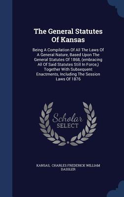 The General Statutes Of Kansas: Being A Compilation Of All The Laws Of ...