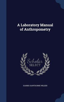 A Laboratory Manual of Anthropometry by Harris Hawthorne Wilder | Goodreads