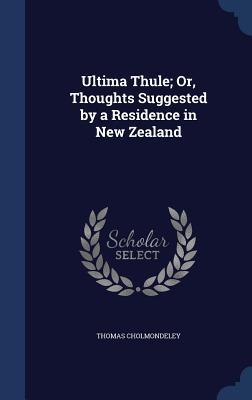 Ultima Thule; Or, Thoughts Suggested by a Residence in New Zealand by ...