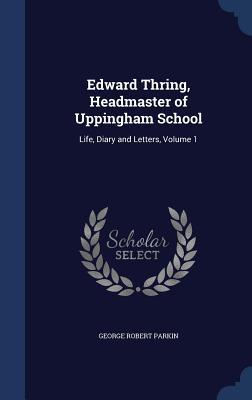 Edward Thring, Headmaster of Uppingham School: Life, Diary and Letters ...