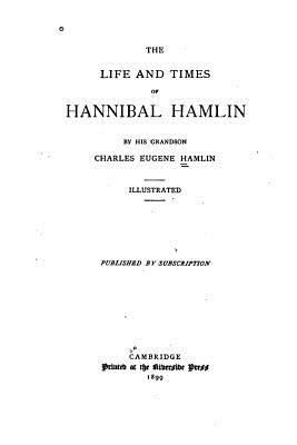 The Life and Time of Hannibal Hamlin by Charles Eugene Hamlin | Goodreads