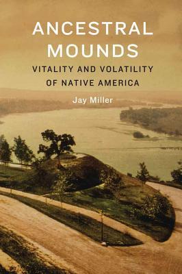 Ancestral Mounds: Vitality and Volatility of Native America by Jay ...