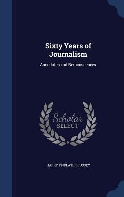 Sixty Years of Journalism: Anecdotes and Reminiscences by Harry ...