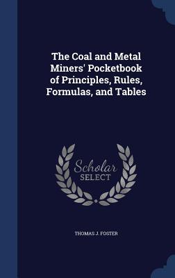 The Coal and Metal Miners' Pocketbook of Principles, Rules, Formulas ...