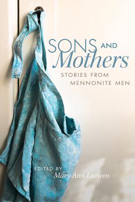 Sons and Mothers: Stories from Mennonite Men by Mary Ann Loewen | Goodreads