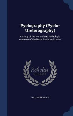 Pyelography (Pyelo-Ureterography): A Study of the Normal and Pathologic ...