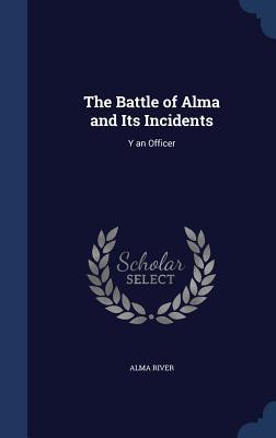 The Battle of Alma and Its Incidents: Y an Officer by Alma River ...
