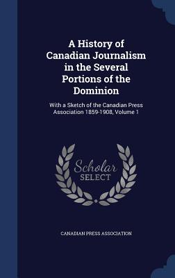 A History of Canadian Journalism in the Several Portions of the ...