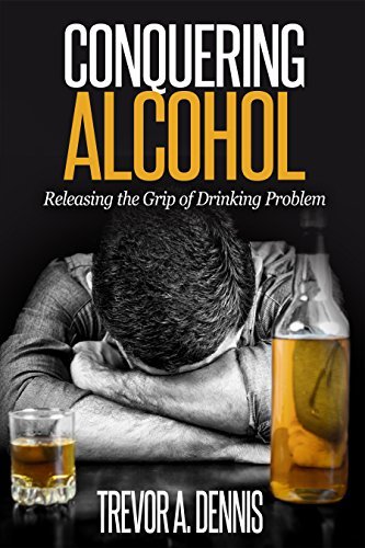 Conquering Alcohol: Releasing the Grip of Drinking Problem by TREVOR. A ...