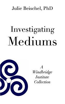 Investigating Mediums: A Windbridge Institute Collection by Julie ...