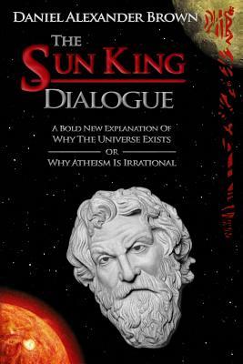 The Sun King Dialogue: A Bold New Explanation Of Why The Universe ...