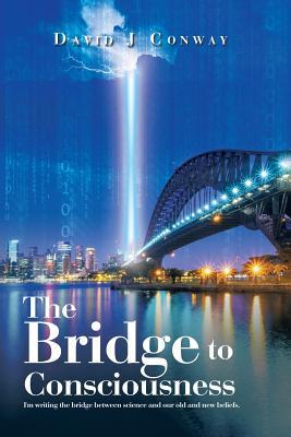 The Bridge to Consciousness: I'm Writing The Bridge Between Science And ...