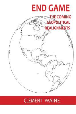 End Game: The Coming Geopolitical Realignments by Clement Waine | Goodreads