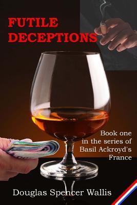 Futile Deceptions: Book one of Basil Ackroyd's France by Douglas ...