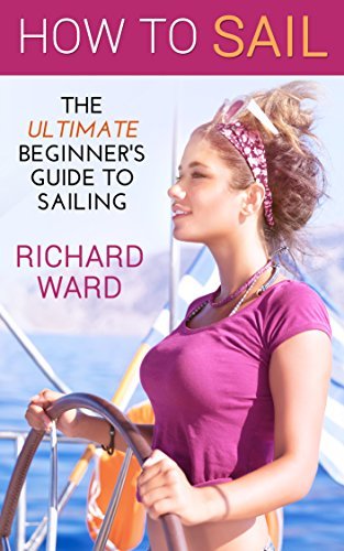 How To Sail: The Ultimate Beginner's Guide To Sailing by Richard Ward ...