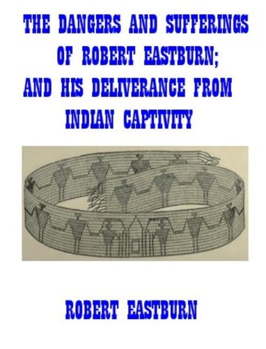 The Dangers and Sufferings of Robert Eastburn; and his Deliverance From ...