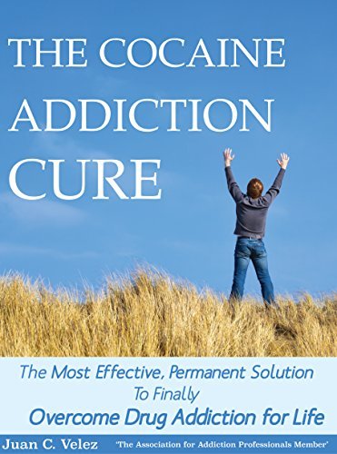 THE COCAINE ADDICTION CURE: The Most Effective, Permanent Solution To ...