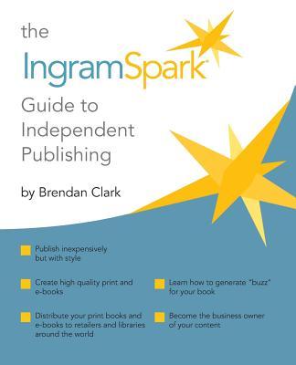 The IngramSpark Guide to Independent Publishing by Brendan Clark ...