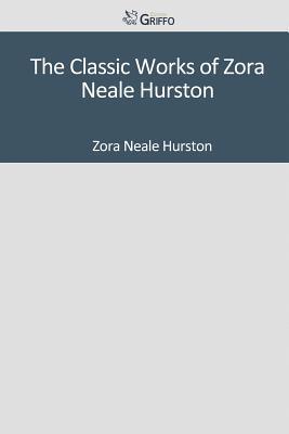 The Classic Works of Zora Neale Hurston by Zora Neale Hurston | Goodreads