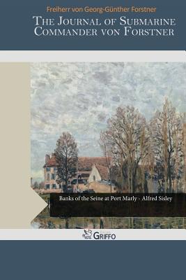 The Journal of Submarine Commander Von Forstner by Freiherr Von Georg ...