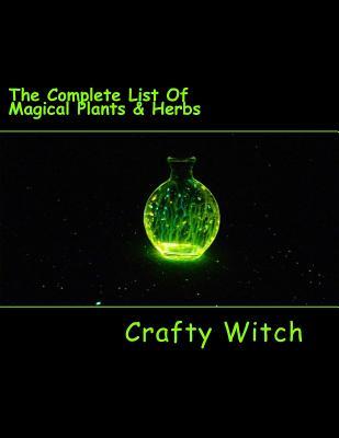 The Complete List Of Magical Plants & Herbs: And Their Incredible ...