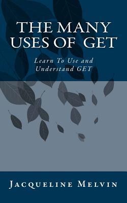 The Many Uses Of GET: How To Use and Understand GET by Jacqueline ...