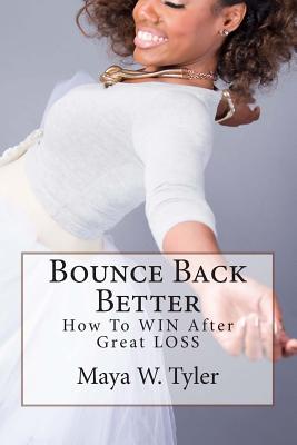 Bounce Back Better: How to WIN After Great LOSS by Maya W Tyler | Goodreads