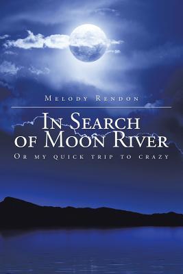 In Search of Moon River: Or my quick trip to crazy by Melody Rendon ...