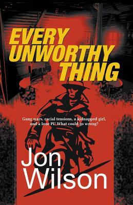 Every Unworthy Thing by Jon Wilson | Goodreads