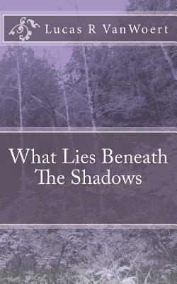 What Lies Beneath The Shadows by MR Lucas Russell Vanwoert | Goodreads