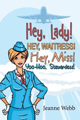 Hey, Lady! Hey, Waitress! Hey, Miss!: Yoo-Hoo, Stewardess! by Jeanne ...