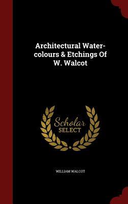 Architectural Water-colours & Etchings Of W. Walcot by William Walcot ...