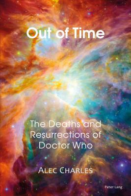 Out of Time: The Deaths and Resurrections of Doctor Who by Alec Charles ...