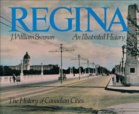 Regina: An Illustrated History by J. William Brennan | Goodreads