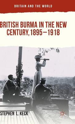 British Burma in the New Century, 1895–1918 by Stephen L Keck | Goodreads